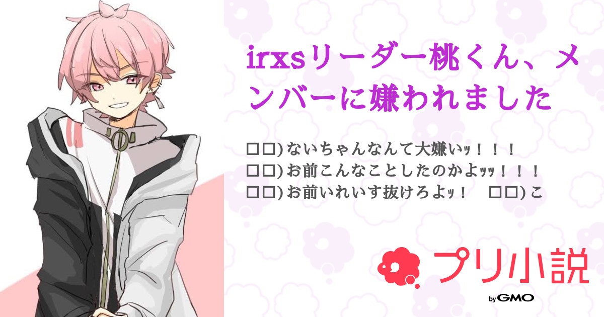irxsリーダー桃くん、メンバーに嫌われました - 全18話 【連載中】（まなみん🎲🍣🤪推し！#新作作るからもっと低浮上なる🙇さんの小説） | 無料スマホ夢小説ならプリ小説 byGMO